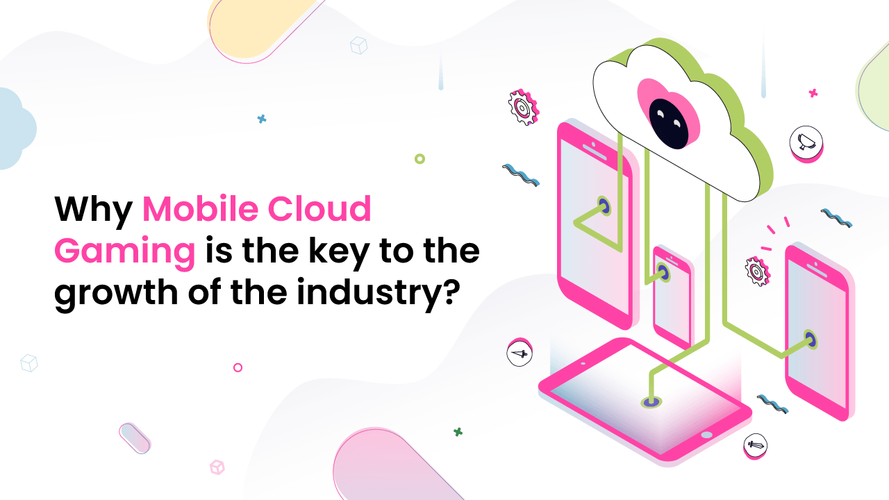 Why Mobile Cloud Gaming is the key to the Growth of the Industry?